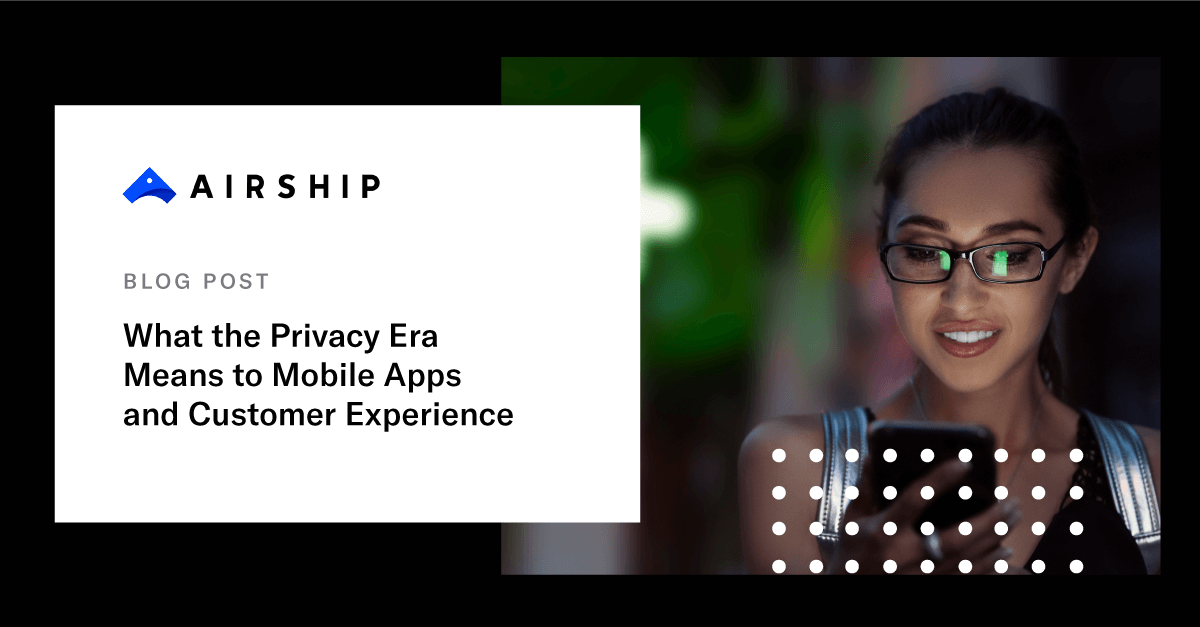 What the Privacy Era Means to Mobile Apps and Customer Experience | Airship