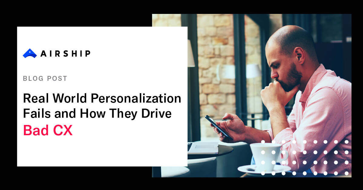 5 Real World Personalization Fails and How They Drive Bad CX | Airship
