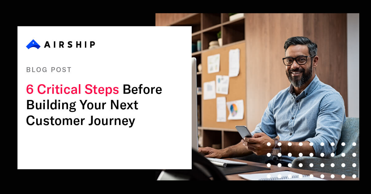 6 Critical Steps Before Building Your Next Customer Journey | Airship