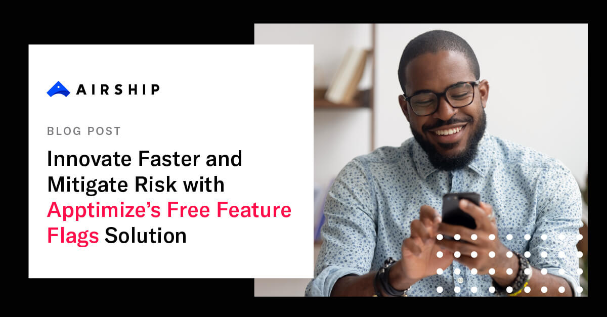 Innovate Faster and Mitigate Risk with Apptimize’s Free Feature Flags Solution | Airship