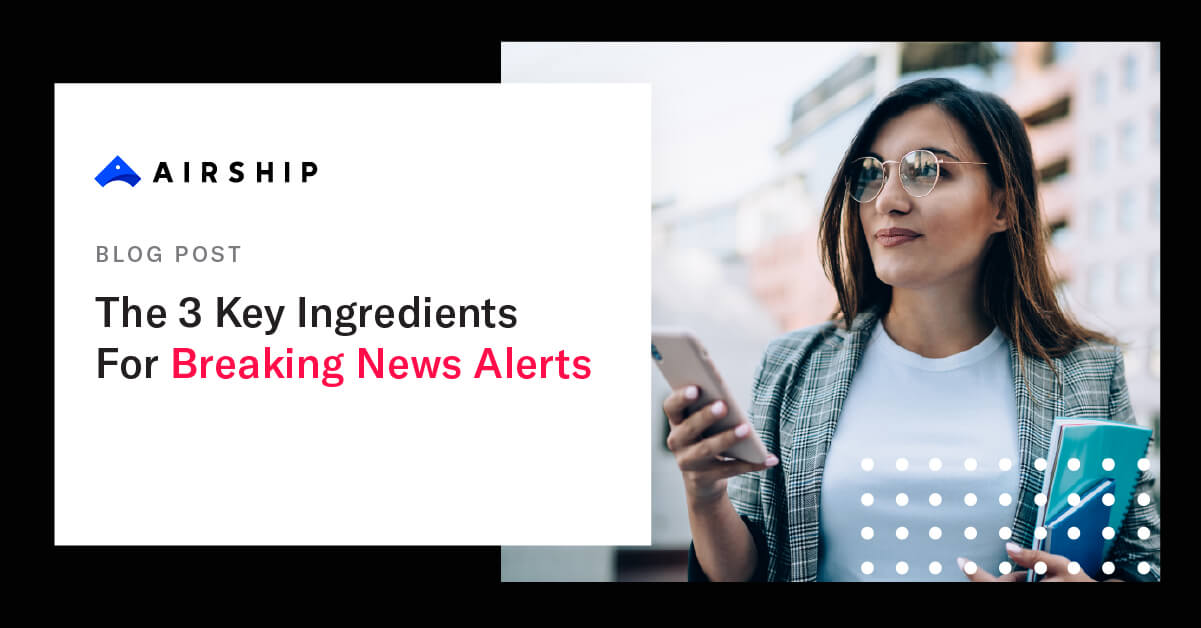 The 3 Key Ingredients For Breaking News Alerts | Airship