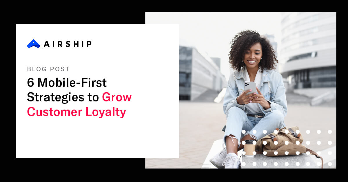 6 Mobile-First Strategies to Grow Customer Loyalty | Airship 6 Mobile-First Strategies to Grow Customer Loyalty | Airship